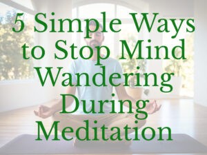5 Simple Ways to Stop Mind Wandering During Meditation